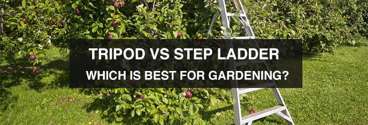 Tripod Ladders vs. Step Ladders – Which is best for gardening?